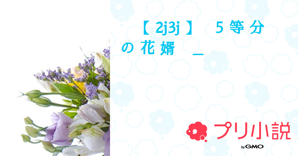 第2話： 1 ． 昔誓ったあの約束（ 【 2j3j 】 5 等 分 の 花 婿 _ ）｜無料スマホ夢小説ならプリ小説 byGMO